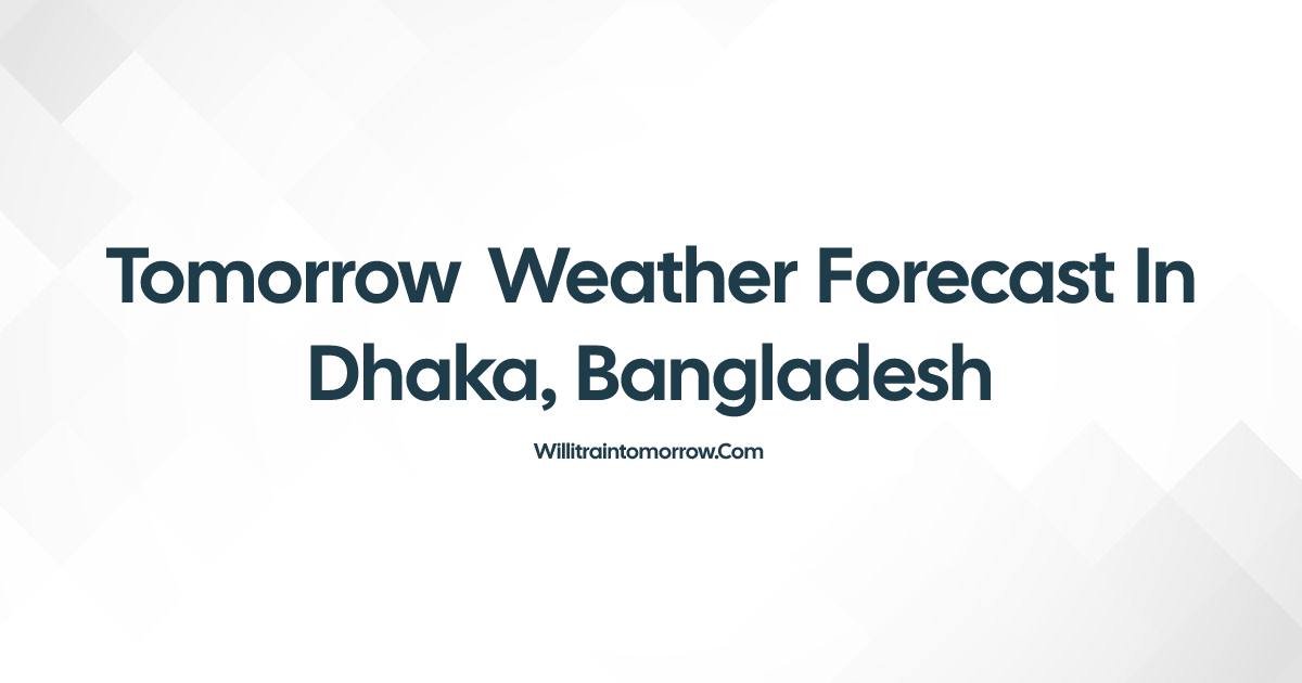 Tomorrow Weather in Dhaka, Bangladesh - Will It Rain?