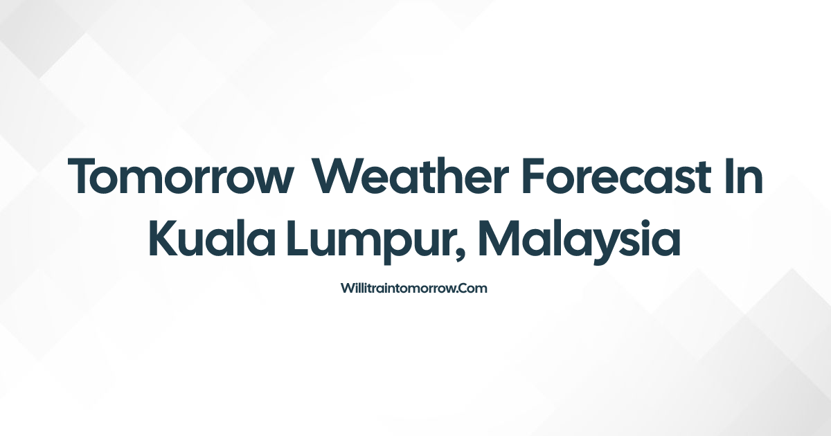 Tomorrow Weather in Kuala Lumpur, Malaysia - Will It Rain?
