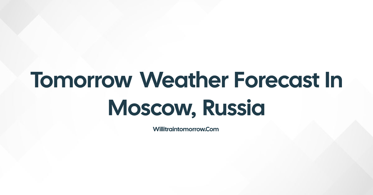 Tomorrow Weather in Moscow, Russia - Will It Rain?