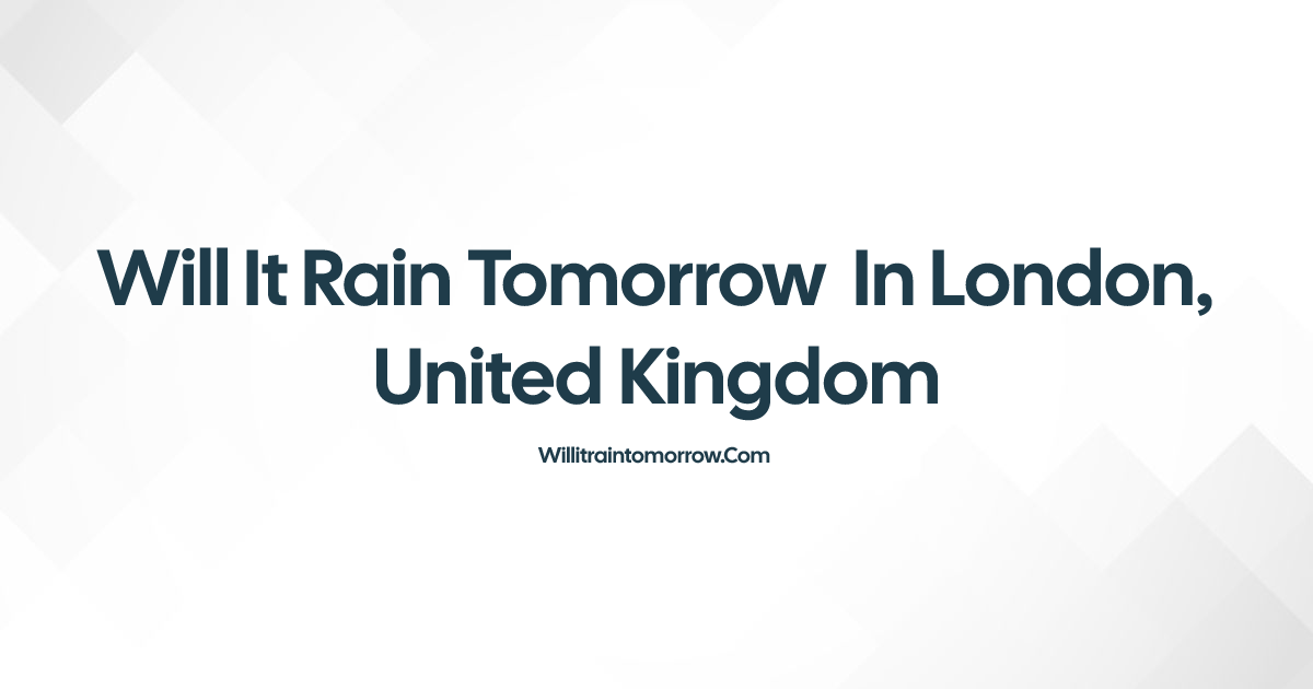 Will It Rain Tomorrow in London, United Kingdom